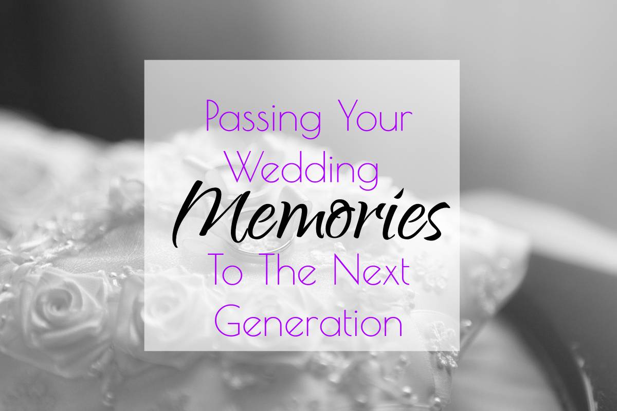 Passing Your Wedding Memories To The Next Generation - Sweet Violet Bride