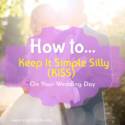 How to Keep It Simple Silly (KISS) on your Wedding Day